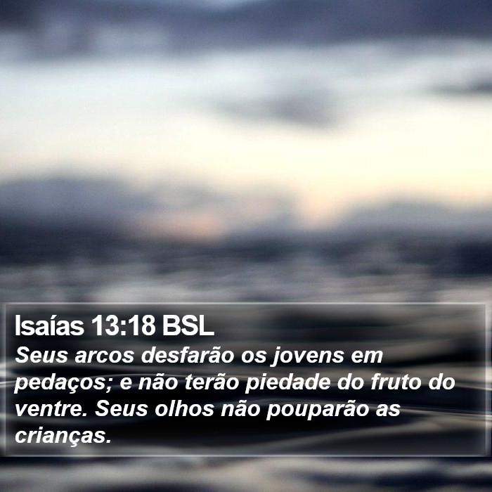 Isaías 13:18 BSL - Seus arcos desfarão os jovens em pedaços; e