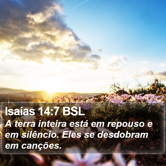 Isaías 14:7 BSL - A terra inteira está em repouso e em silêncio.