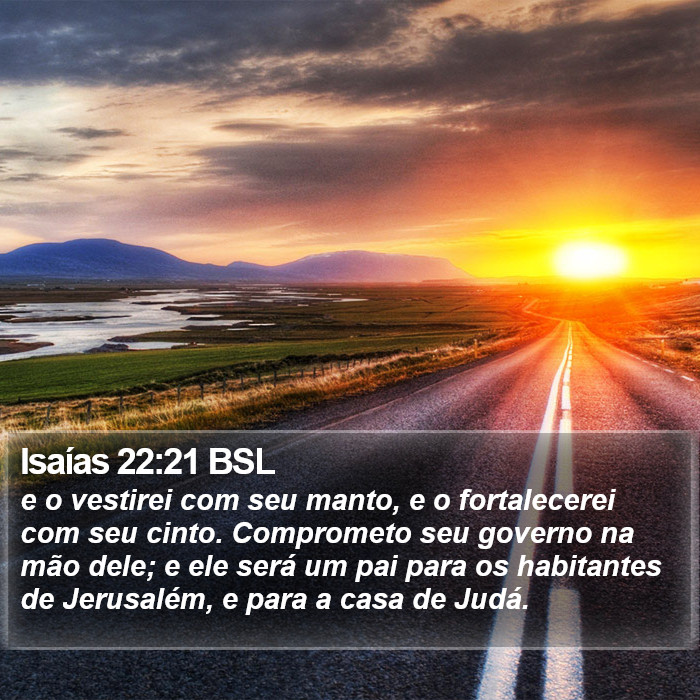 Isaías 22:21 BSL - e o vestirei com seu manto, e o fortalecerei com