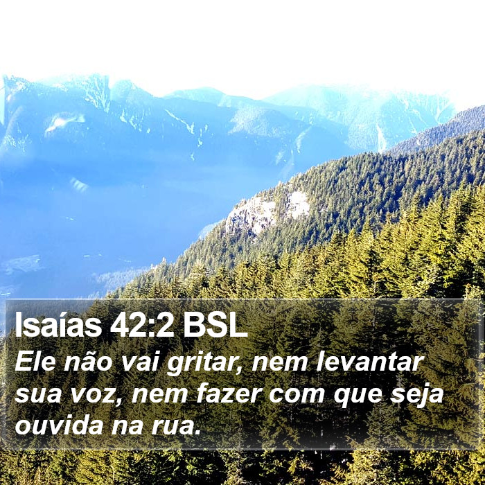 Isaías 42:2 BSL - Ele não vai gritar, nem levantar sua voz, nem