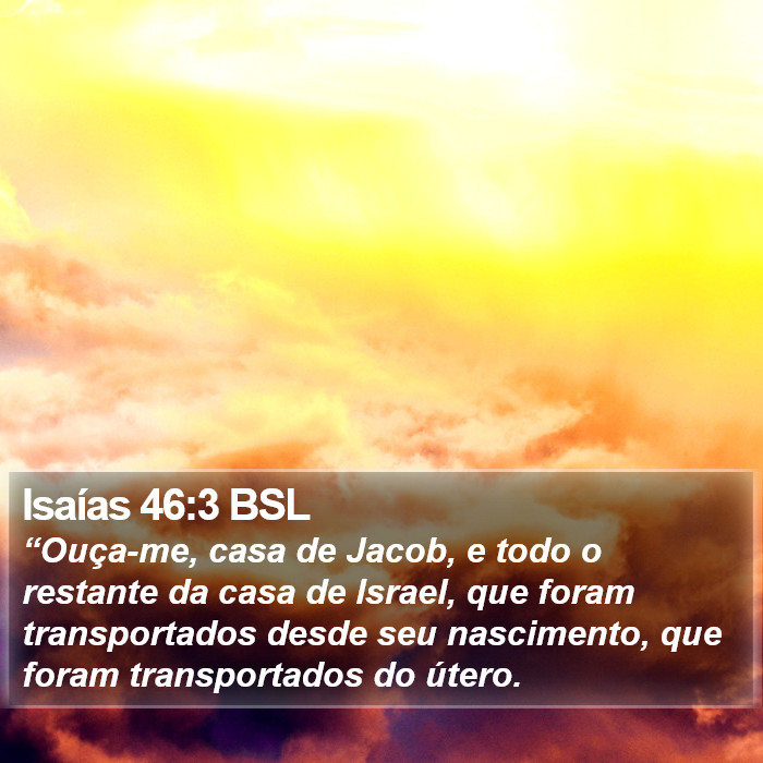 Isaías 46:3 BSL - “Ouça-me, casa de Jacob, e todo o restante da