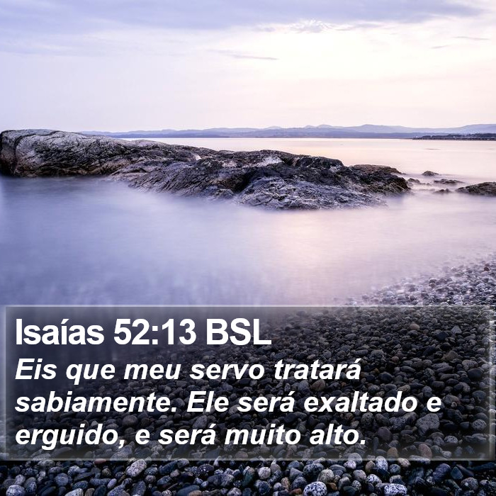 Isaías 52:13 BSL - Eis que meu servo tratará sabiamente. Ele será