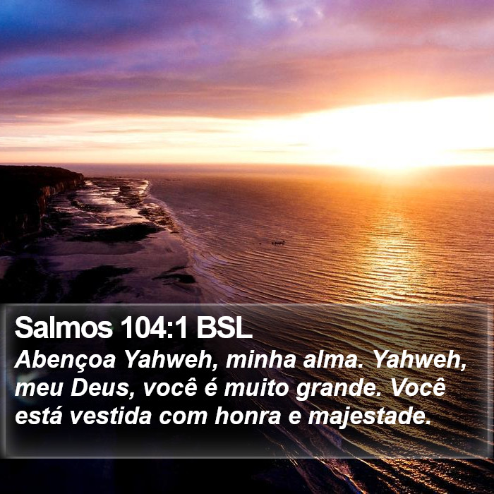 Salmos 104:1 BSL - Abençoa Yahweh, minha alma. Yahweh, meu Deus,