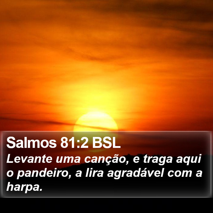 Salmos 81:2 BSL - Levante uma canção, e traga aqui o pandeiro, a
