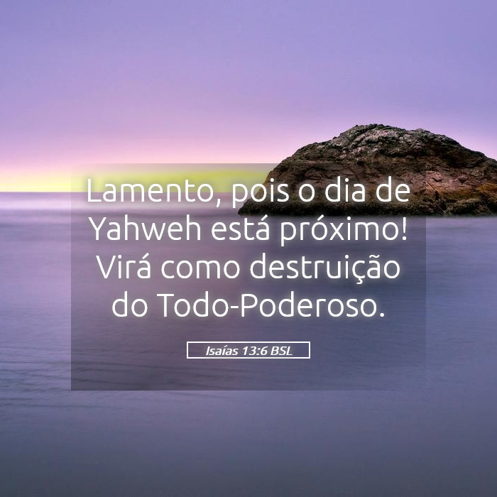 Isaías 13:6 BSL - Lamento, pois o dia de Yahweh está próximo!